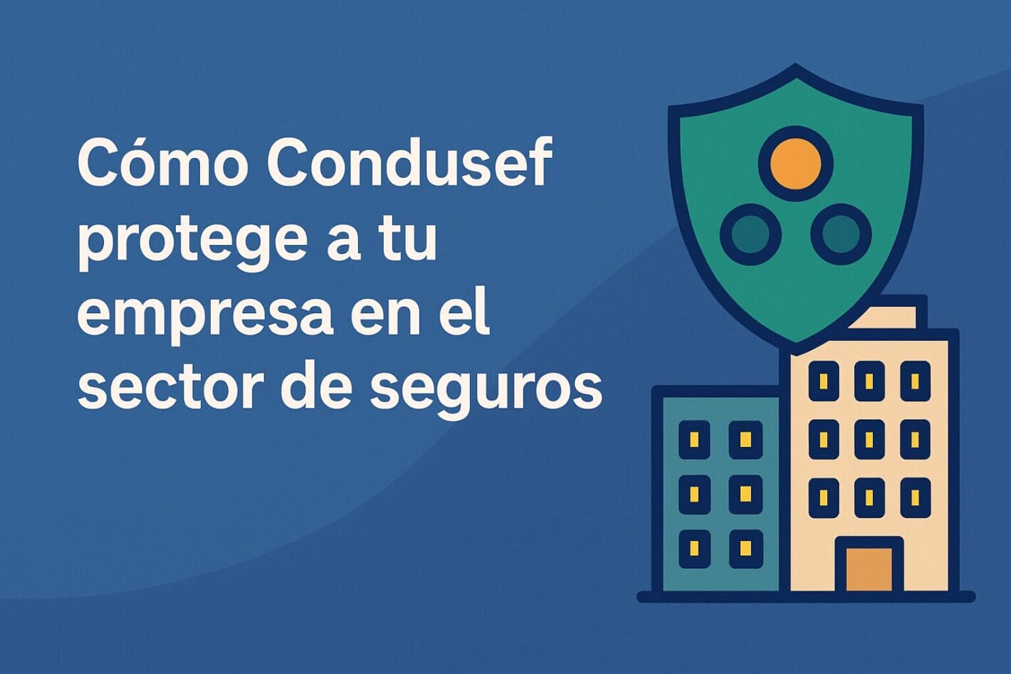 Cómo Condusef protege a tu empresa en el sector de seguros